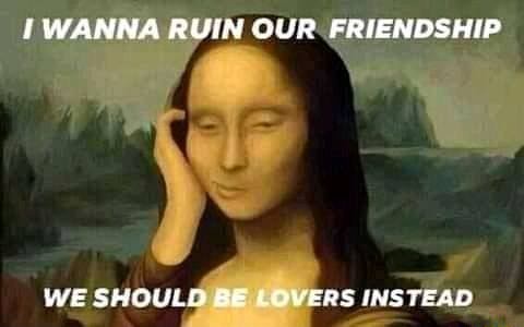 WANNA RUIN OUR FRIENDSHIP WE SHOULD LOVERS INSTEAD - iFunny