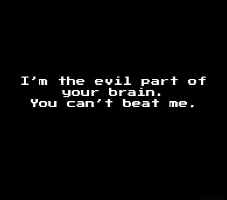 I'm the evil part of your brain. You can't beat me. - iFunny