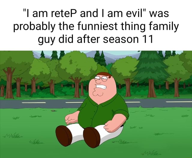 Am reteP and I am evil" was probably the funniest thing family guy did ...