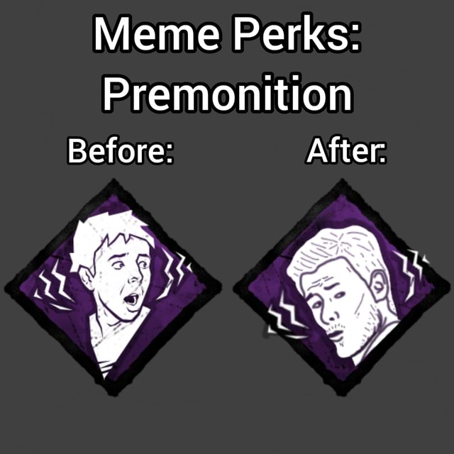 Meme Perks: Premonition Before: After. - iFunny