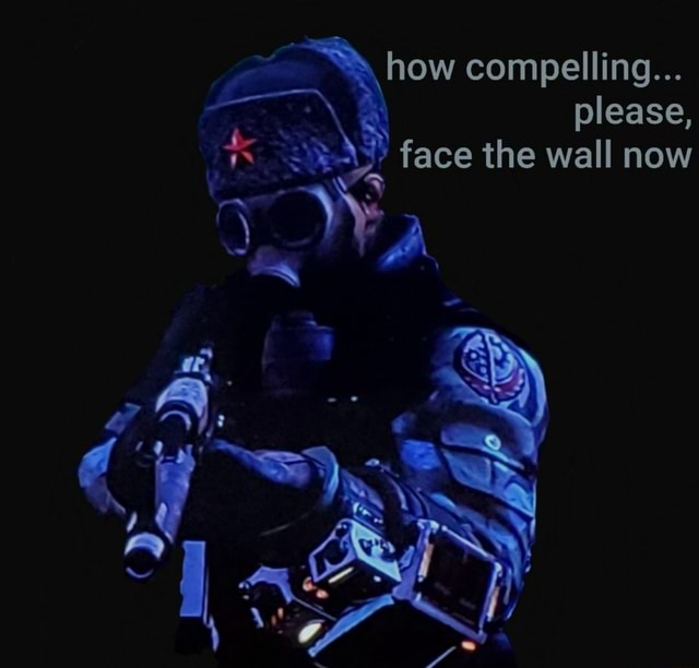 How compelling... please, face the wall now - )