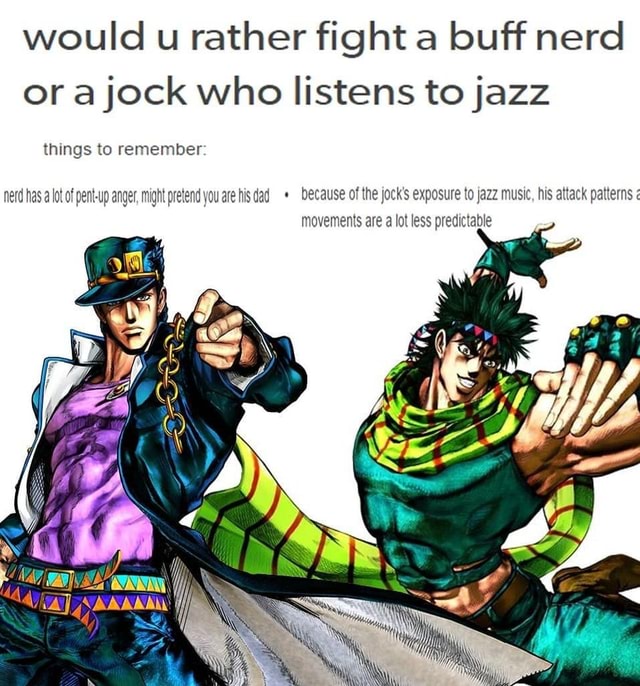 Would u rather fight a buff nerd or a jock who listens to jazz things ...