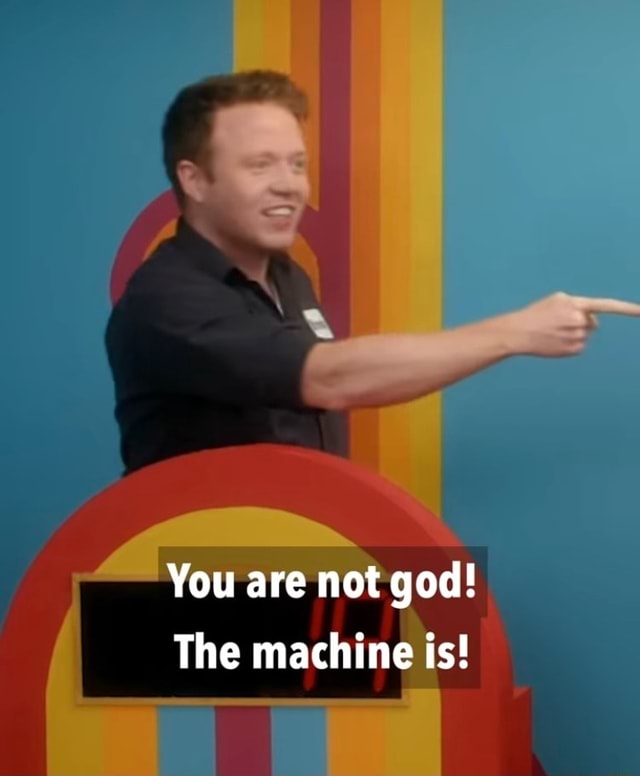 You are not god! The machine is! - iFunny
