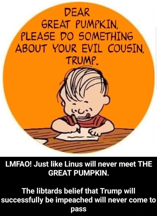 DEAR GREAT PUMPKIN. PLEASE DO 5OMETHIN6 ABOUT YOUR EVIL COUSIN. LMFAO ...