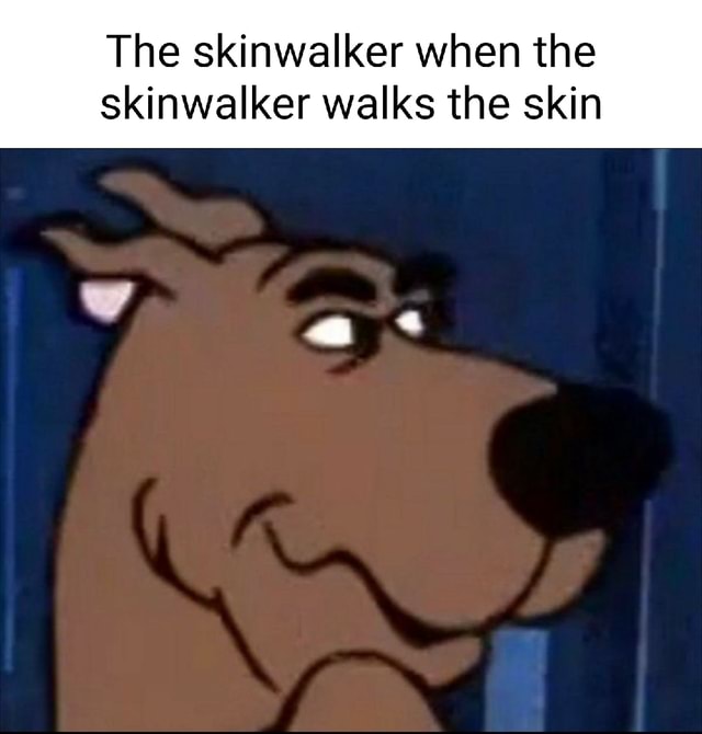 The skinwalker when the skinwalker walks the skin - iFunny