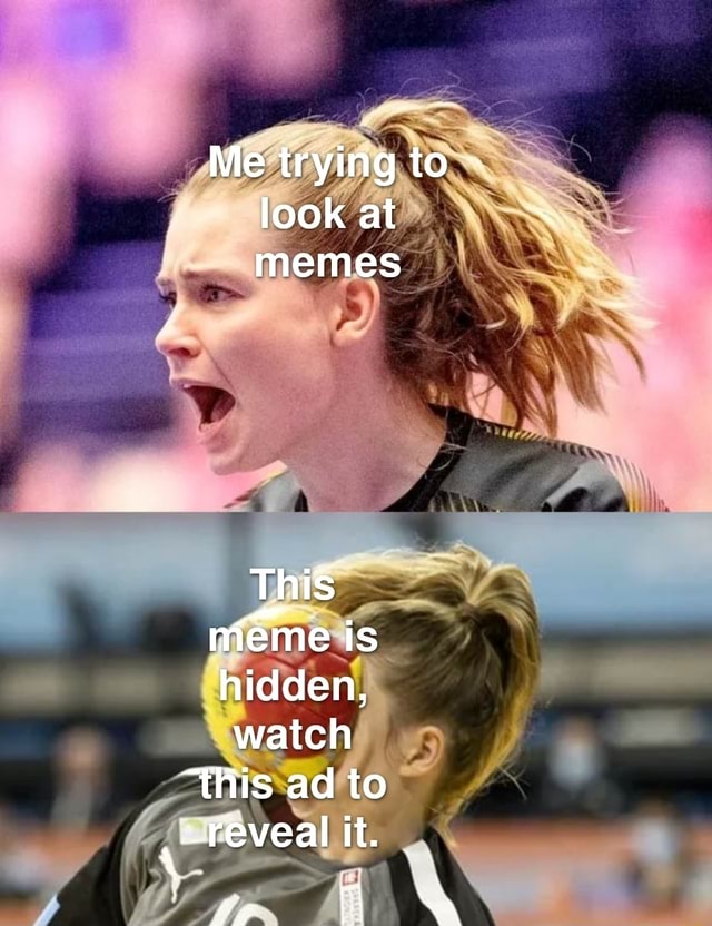 Me trying to look at memes This nieme is hidden, watch "this ad to ...