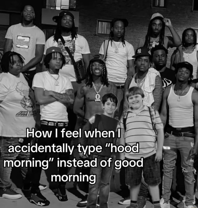 How I feel when I accidentally type "hood morning" instead of good ...