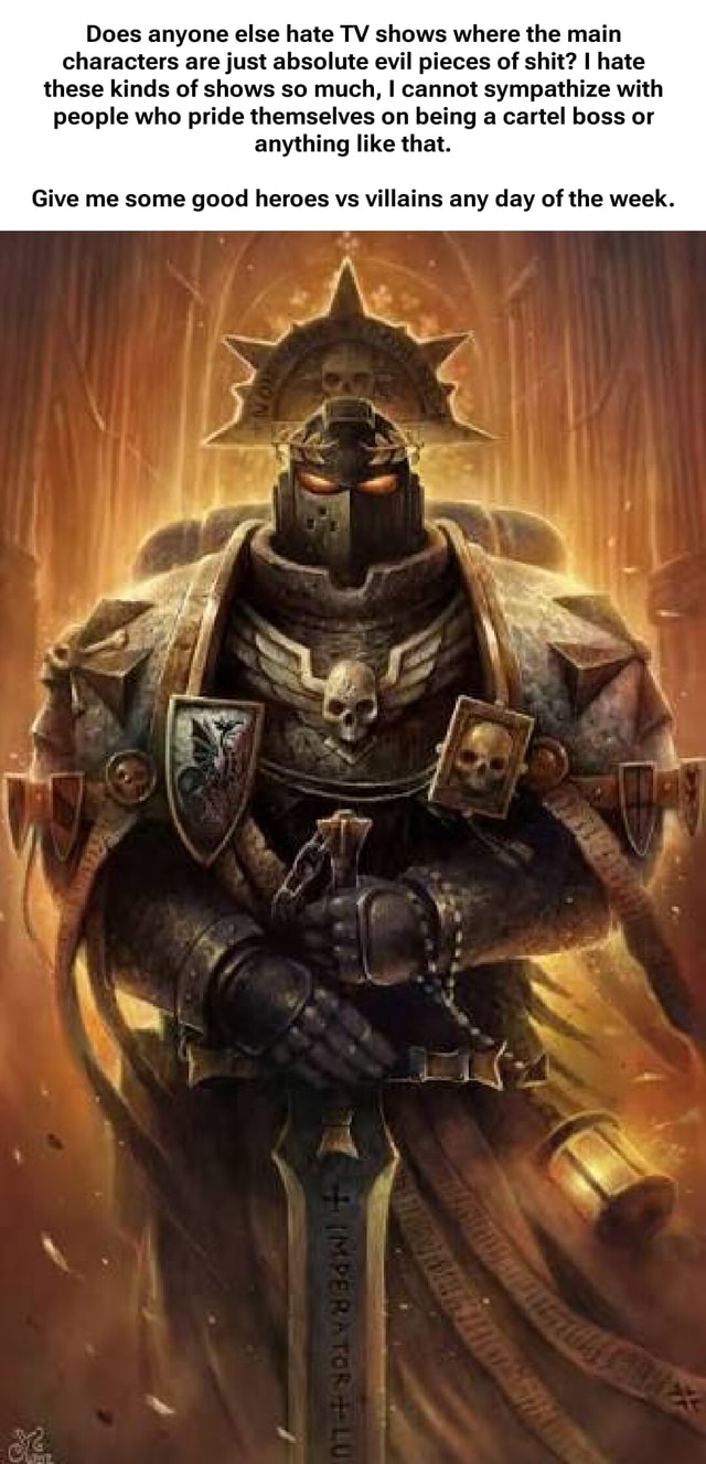 Does anyone else hate TV shows where the main characters are just absolute evil pieces of shit ...