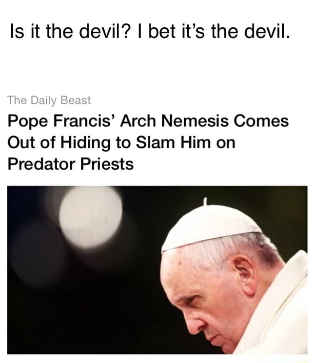 Is it the devil? I bet it's the devil. The Daily Beast Pope Francis ...