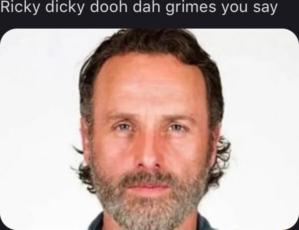 Ricky dicky dooh dan grimes you say - iFunny