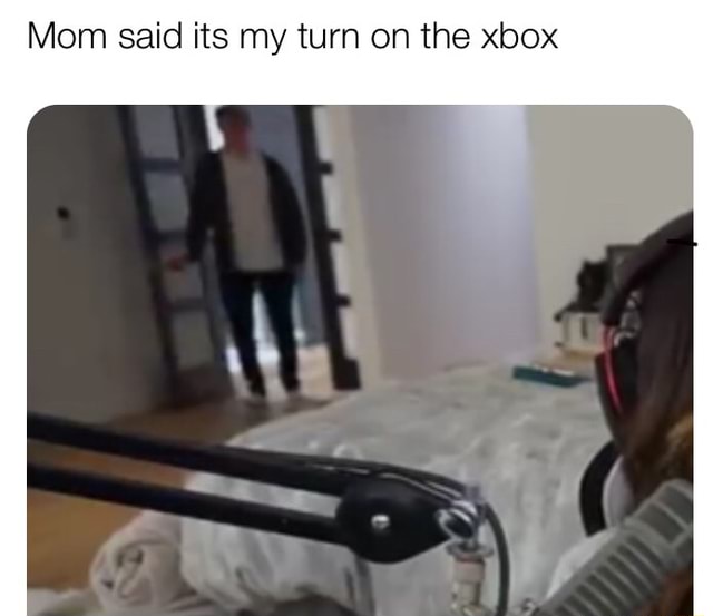 Mom said its my turn on the xbox - iFunny