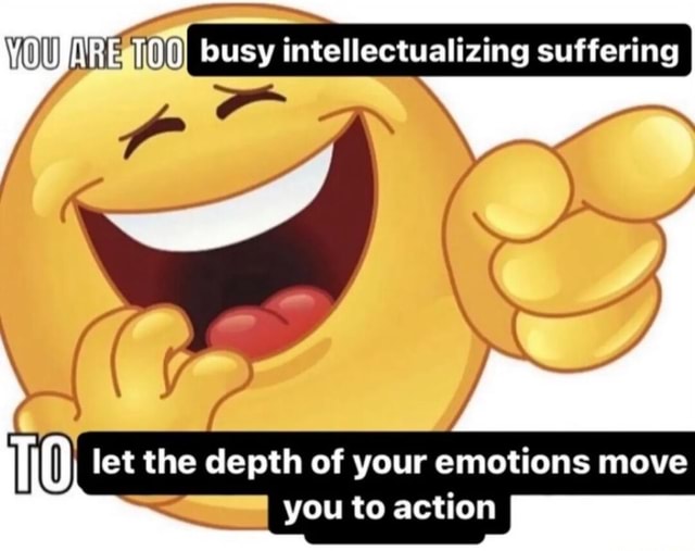 VOUIARE busy intellectualizing suffering let the depth of your emotions ...