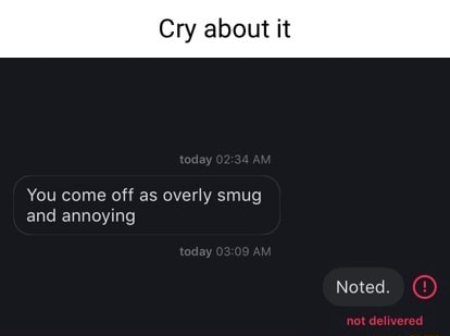 You come off as overly smug and annoying Noted. - iFunny