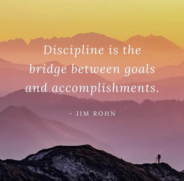 Discipline is the bridge between goals and accomplishments. - JIM ROHN ...