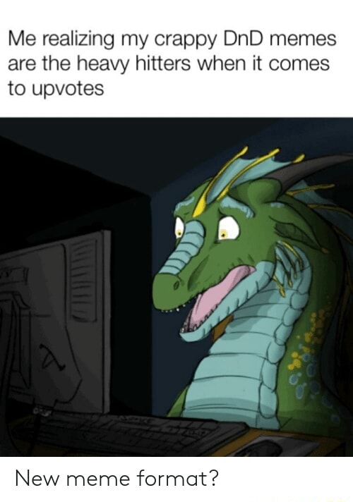 Me realizing my crappy DnD memes are the heavy hitters when it comes to ...