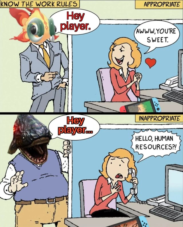 KNOW THE WORK RULES APPROPRIATE Hey Player. AWWW, YOURE SWEET. I ...