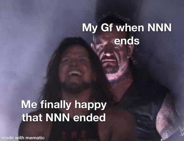My When Ninn Ends Me Finally Happy That Nnn Ended Ifunny