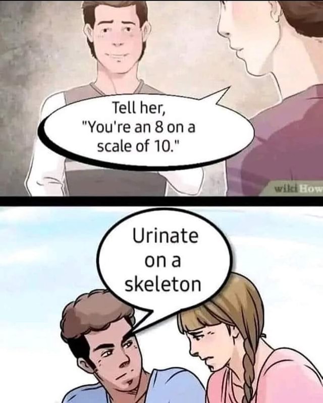 Tell her, "You're an On a scale of 10." Urinate skeleton ona - iFunny