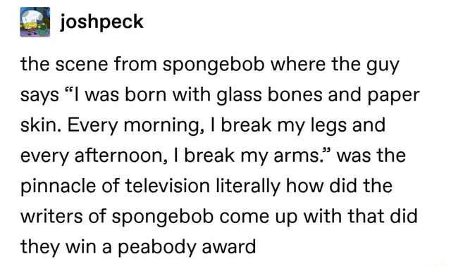 The scene from spongebob where the guy says “I was born with glass ...