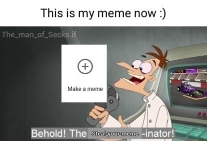This is my meme now Make a meme Behold! The -inator! - iFunny