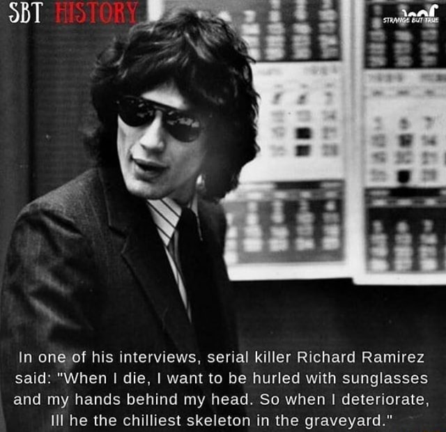 SBT In one of his interviews. serial killer Richard Ramirez said: "When ...