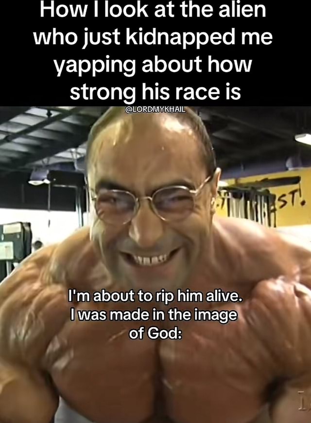 How I look at the alien who Just kidnapped me yapping about how strong ...