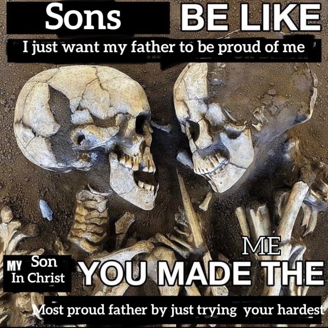 Sons BE LIKE I just want my father to be proud of me Son ME; 'Tn Christ ...