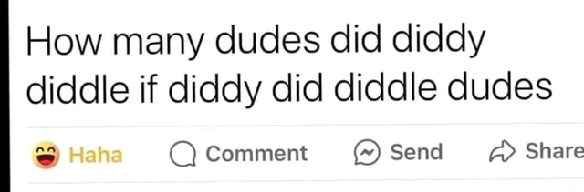 How many dudes did diddy diddle if diddy did diddle dudes Haha Comment ...