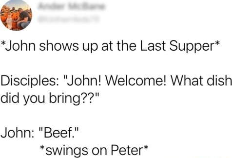 *John shows up at the Last Supper* Disciples: "John! Welcome! What dish ...