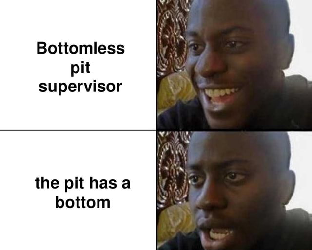 Bottomless pit supervisor the pit has a bottom - iFunny