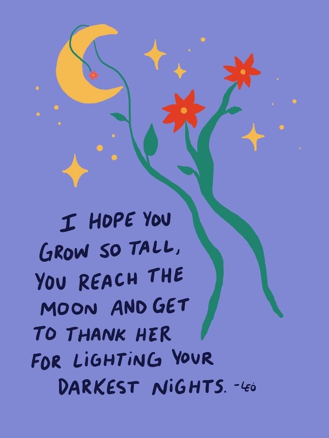 I hope you grow so tall, you reach the moon and get to thank her for ...