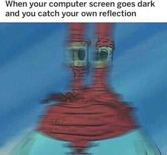 When your computer screen goes dark and you catch your own reﬂection ...