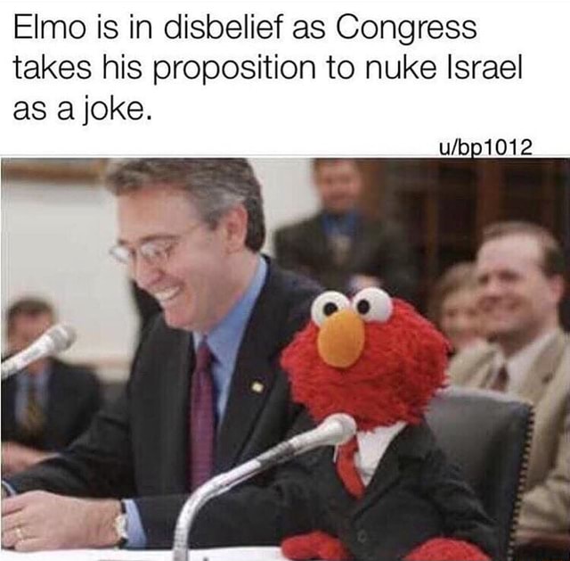 Elmo is in disbelief as Congress takes his proposition to nuke Israel ...