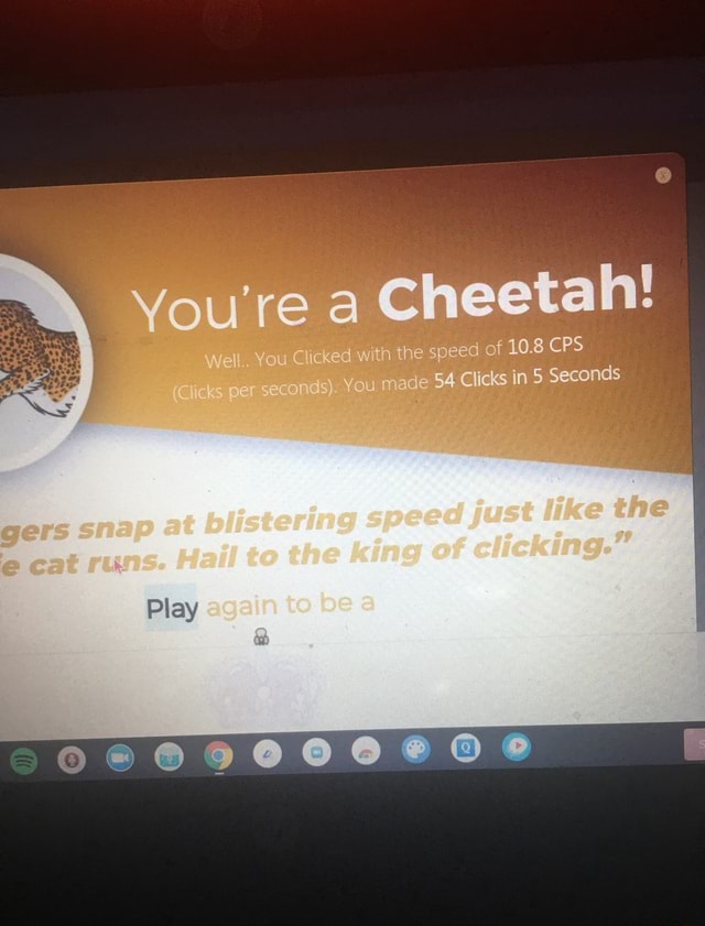 You're a Cheetah! Well.. You Clicked with the speed of 10.8 CPS You ...