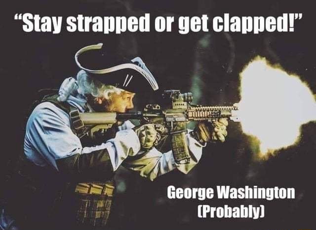 "Stay strapped or get clapped!" say George Washington - iFunny