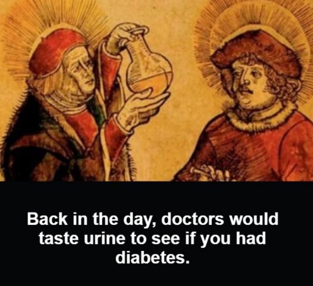 Back in the day, doctors would taste urine to see if you had diabetes ...