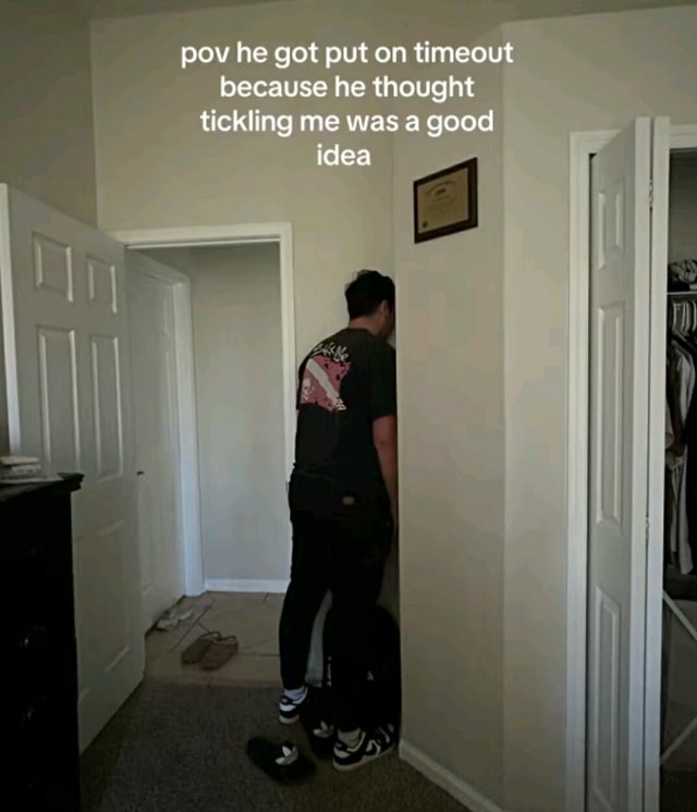 Pov he got put on timeout because he thought tickling me was a good idea - iFunny