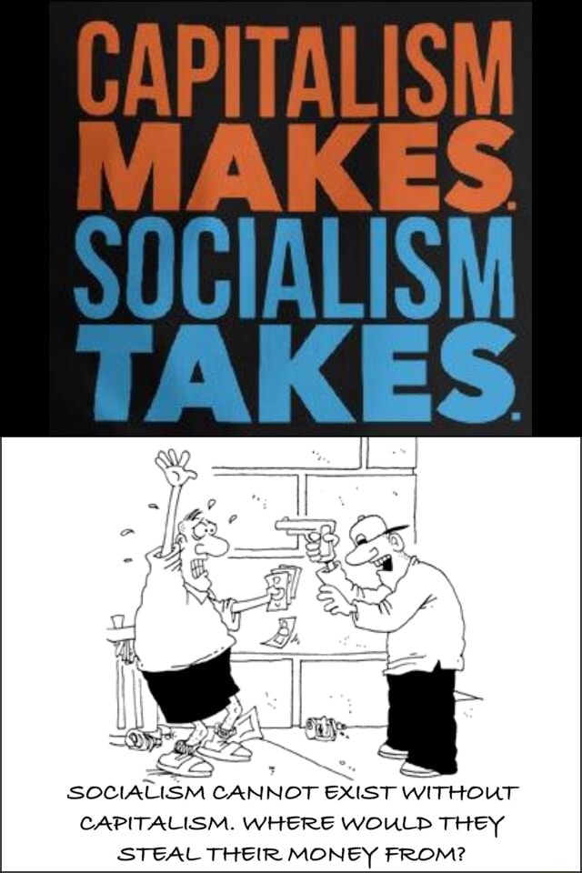 SOCIALISM CANNOT EXIST WITHOUT CAPITALISM. WHERE WOULP THEY STEAL THEIR ...
