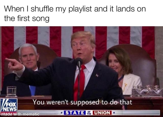 When I shuffle my playlist and it lands on the first song You weren't ...