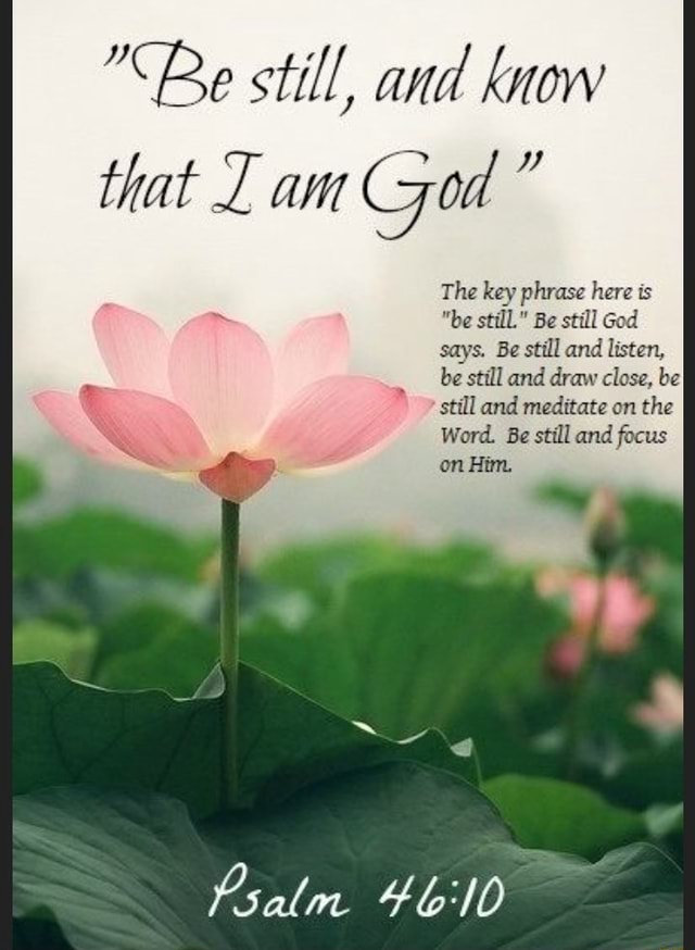 "Be still, and know that L am God The key phrase here is "be still." Be ...