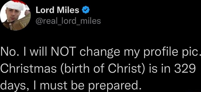 Lord Miles @ @real_lord miles No. I will NOT change my profile pic ...