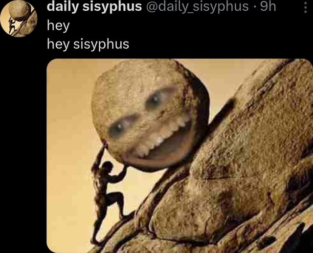 Daily sisyphus @daily sisyphus - hey hey sisyphus - iFunny