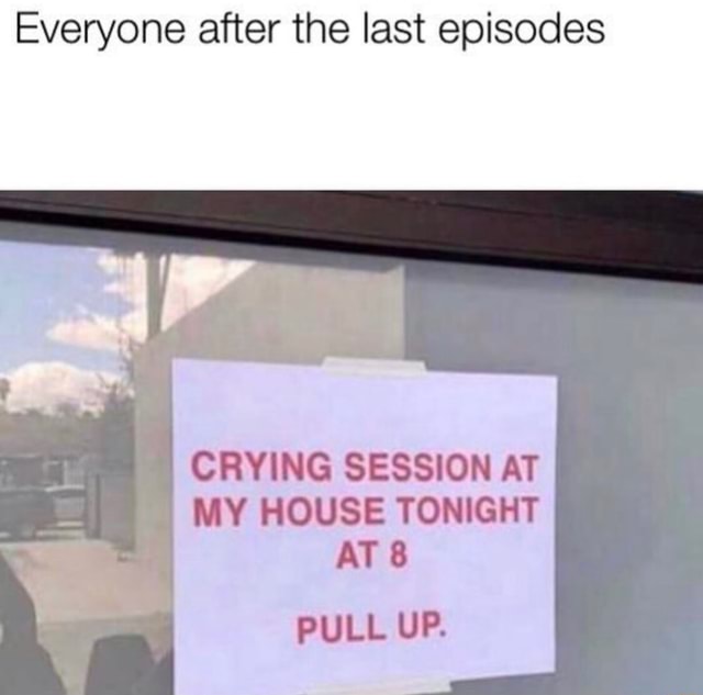 Everyone after the last episodes CRYING SESSION AT MY HOUSE TONIGHT ATB ...