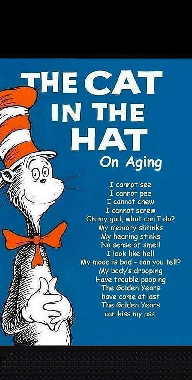 On Aging I cannot see cannot pee I cannot chew cannot screw Oh my god ...