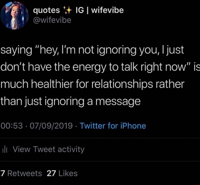 Saying ”hey, I’m not ignoring you, Ijust don't have the energy to talk ...