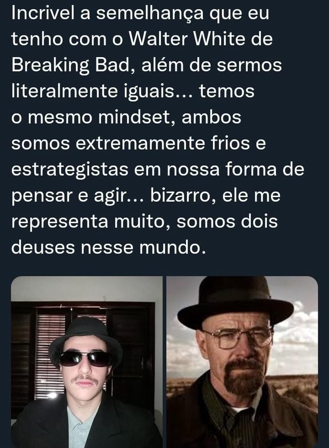 Incrivel A Semelhança Que Eu Tenho Com O Walter White De Breaking Bad 7199