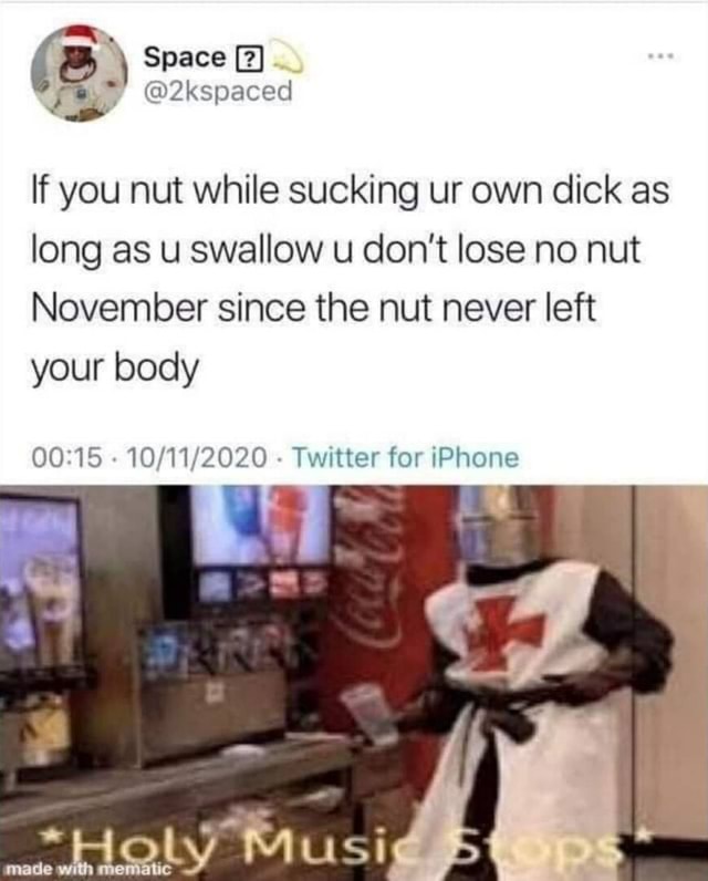 Space If you nut while sucking ur own dick as long as u swallow u don't ...