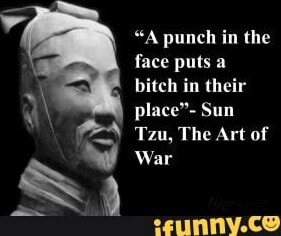 "A punch in the face puts a bitch in their place"- Sun Tzu, The Art of ...