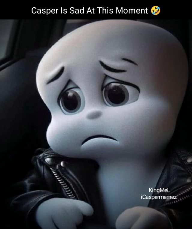 Casper Is Sad At This Moment iCaspermemez - iFunny