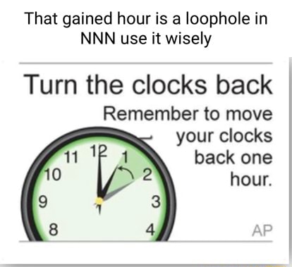 That gained hour is a loophole in NNN use it wisely Turn the clocks ...
